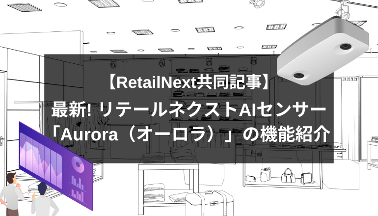 【RetailNext共同記事】最新！リテールネクスト AIセンサー「Aurora（オーロラ）」の機能をご紹介｜システム・機能紹介